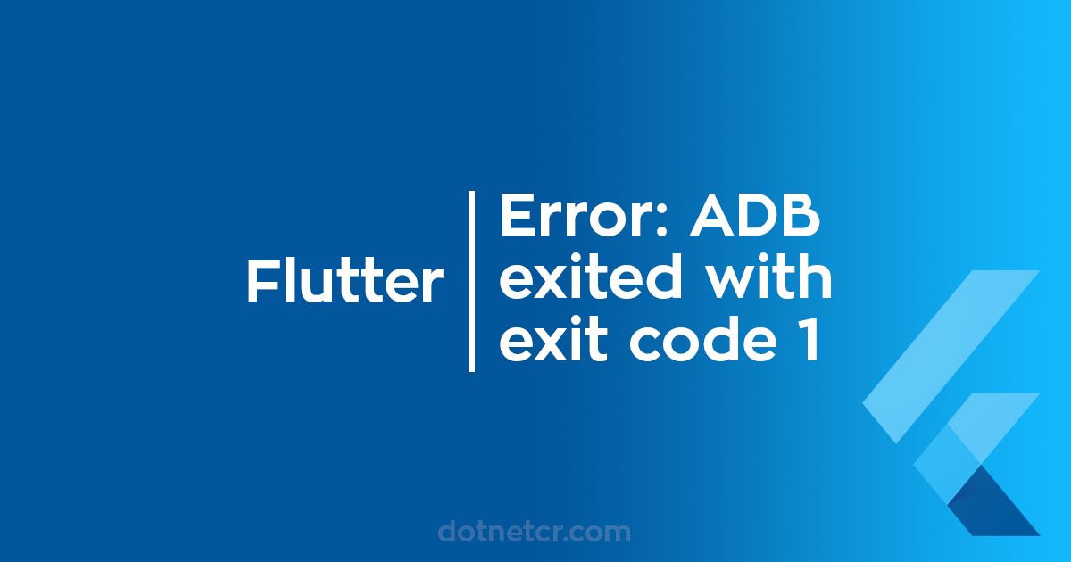 Flutter - Error: ADB exited with exit code 1 - DotNetcr